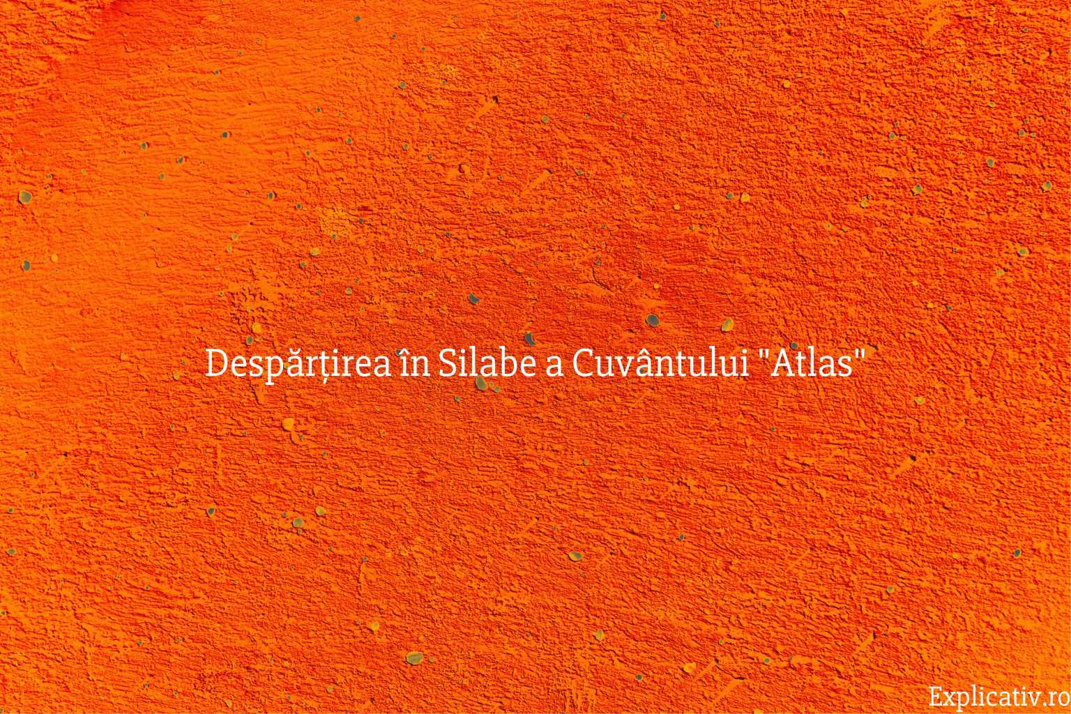 Despărțirea în Silabe a Cuvântului "Atlas" ️ Explicativ