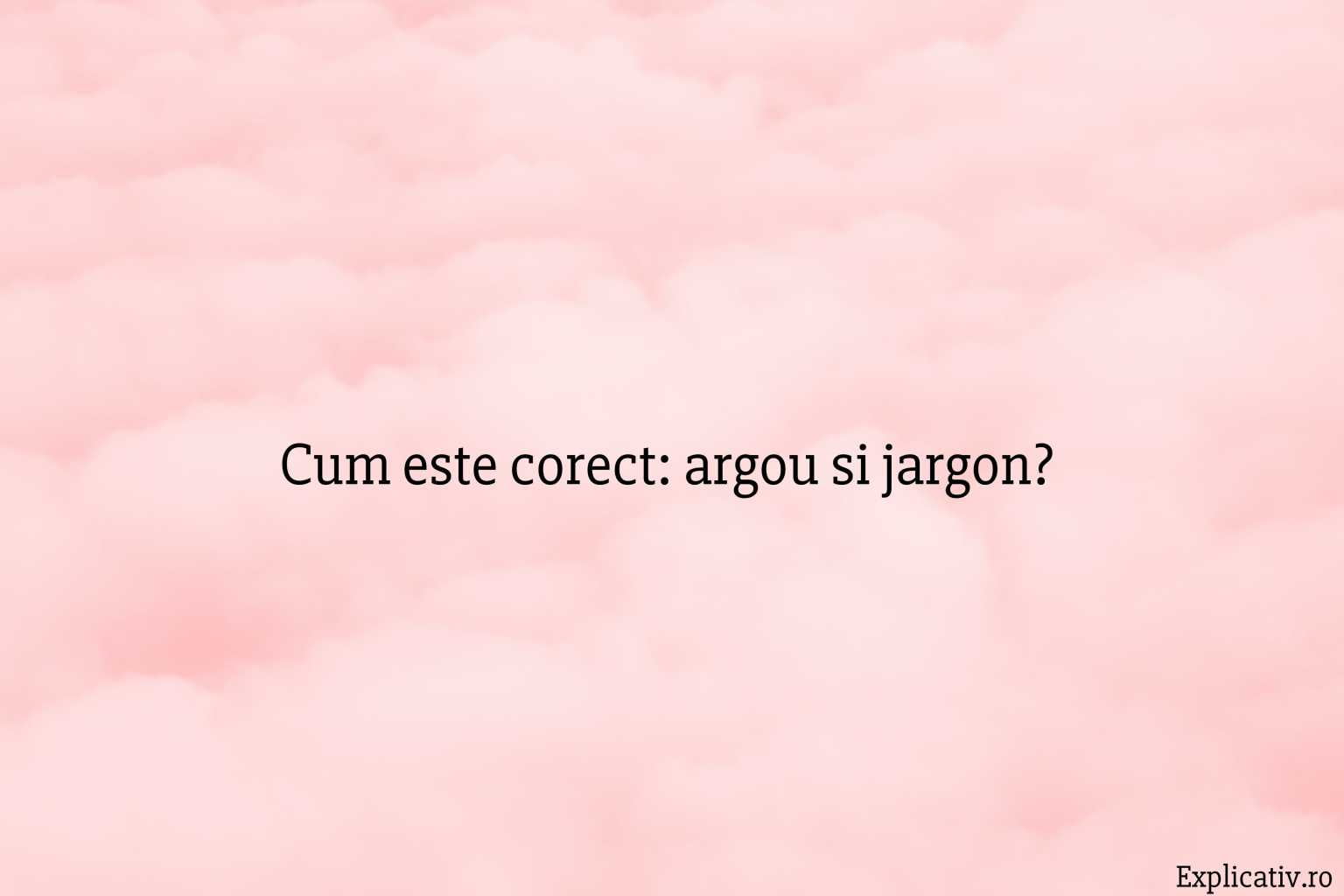 Cum este corect: argou si jargon? ️ Explicativ