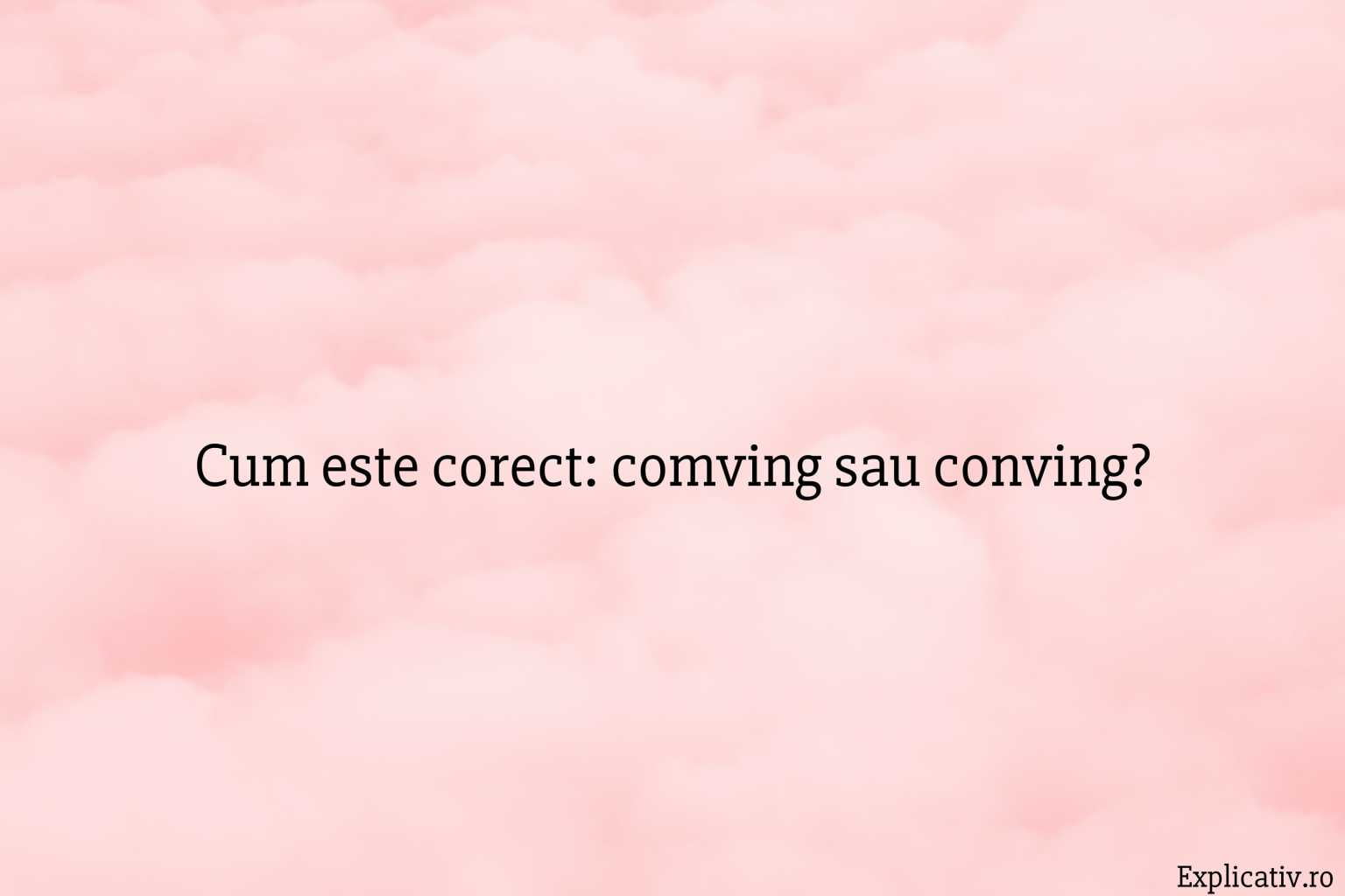 Cum este corect: comving sau conving? ️ Explicativ