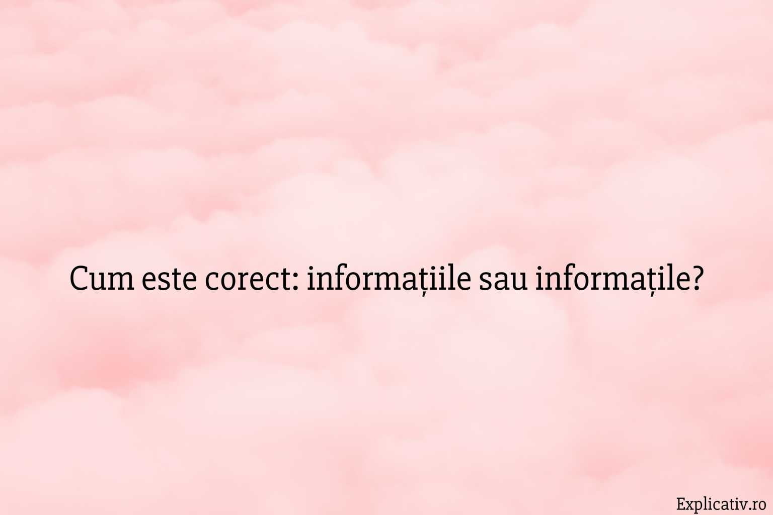 Cum este corect: informațiile sau informațile? ️ Explicativ