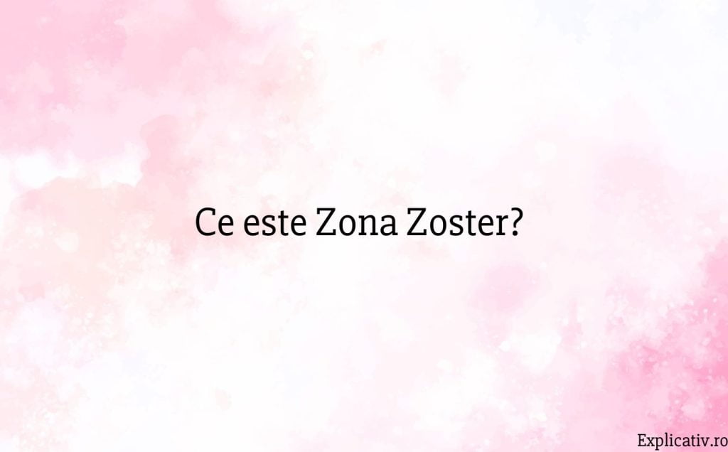 Ce este Zona Zoster? ️ Explicativ