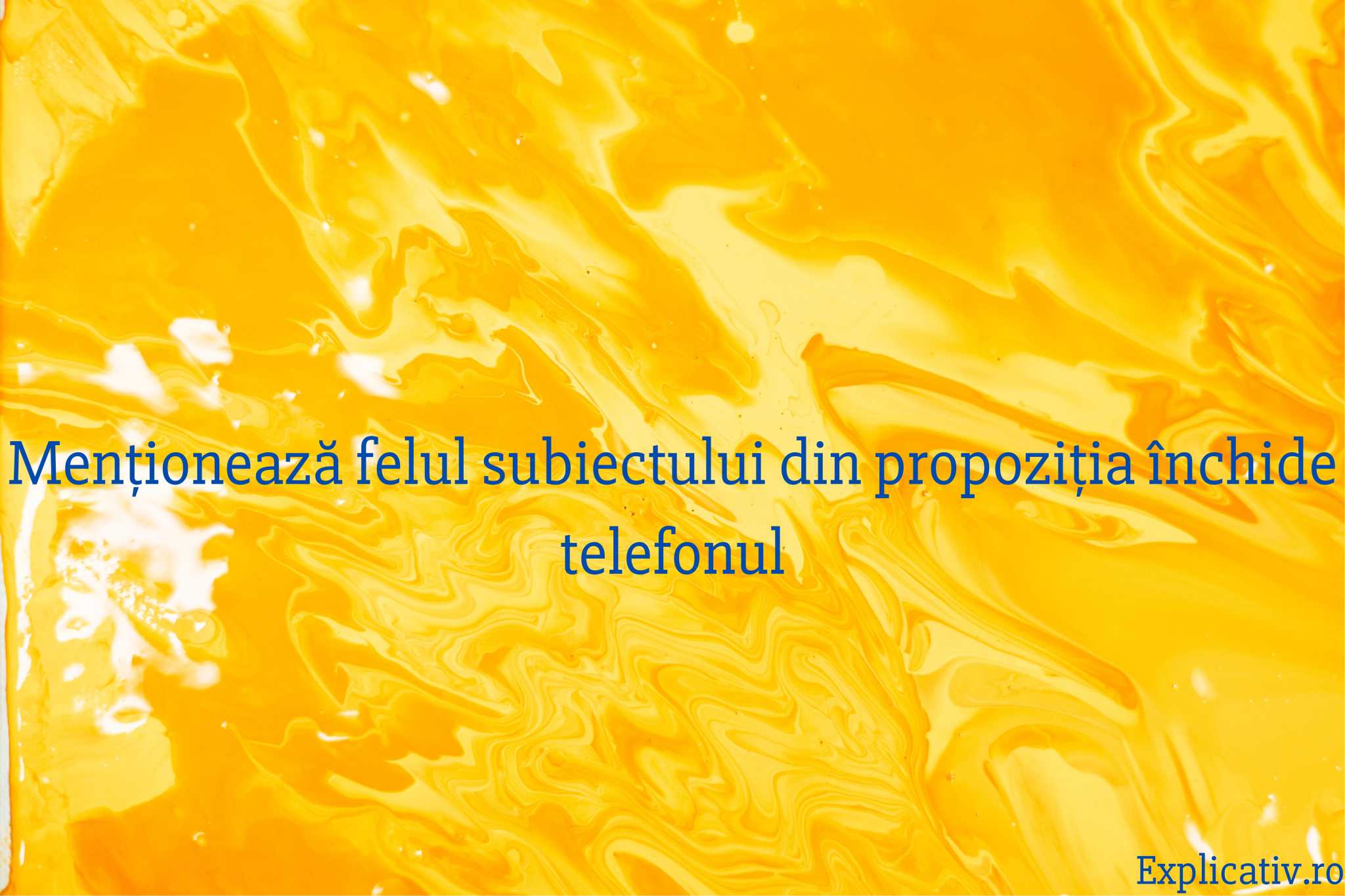 Menționează felul subiectului din propoziția închide telefonul ️ Explicativ