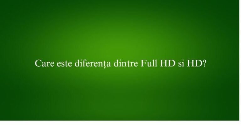 Care este diferența dintre Full HD si HD? ️ Explicativ