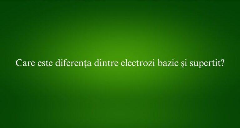 Care este diferența dintre electrozi bazic și supertit? ️ Explicativ