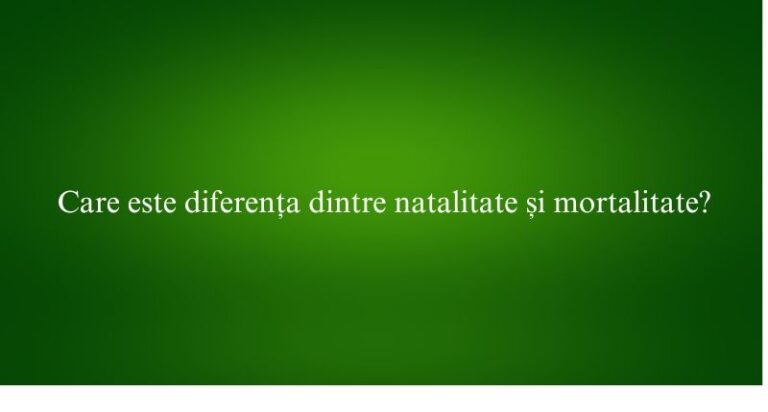 Care este diferența dintre natalitate și mortalitate? ️ Explicativ