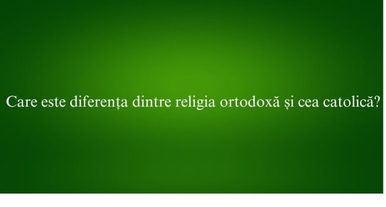 Care este diferența dintre religia ortodoxă și cea catolică? ️ Explicativ