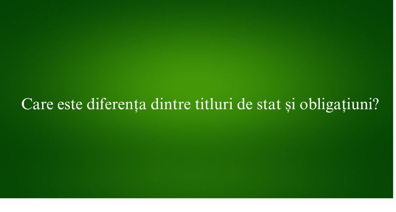 Care este diferența dintre titluri de stat și obligațiuni? ️ Explicativ