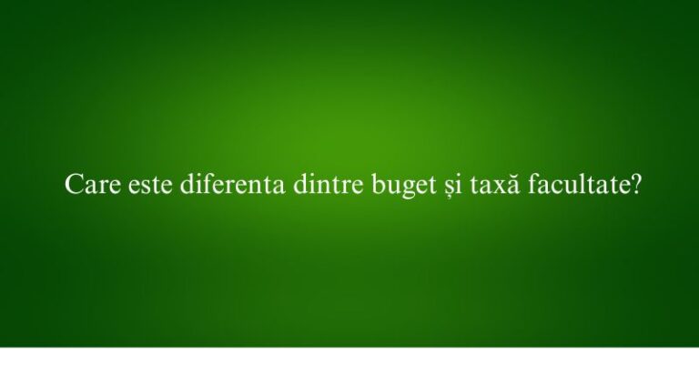 Care este diferenta dintre buget și taxă facultate? ️ Explicativ