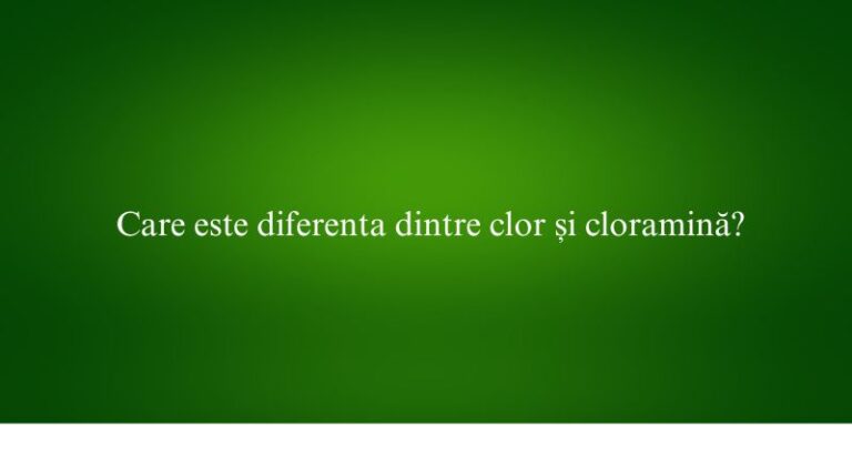Care este diferenta dintre clor și cloramină? ️ Explicativ