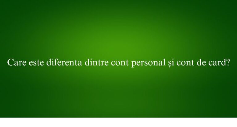 Care este diferenta dintre cont personal și cont de card? ️ Explicativ
