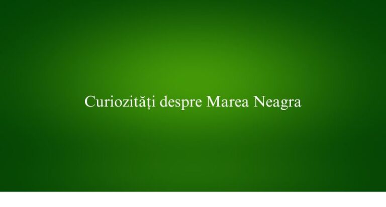 Curiozități despre Marea Neagra ️ Explicativ