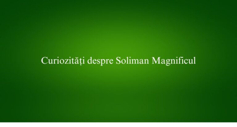 Curiozități despre Soliman Magnificul ️ Explicativ