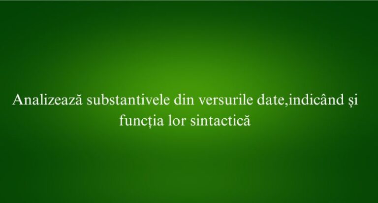 Analizează substantivele din versurile date,indicând și funcția lor sintactică ️ Explicativ