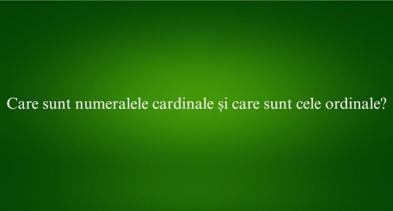 Care sunt numeralele cardinale și care sunt cele ordinale? ️ Explicativ