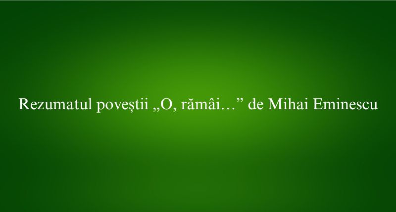 Rezumatul poveștii „O, rămâi…” de Mihai Eminescu ️ Explicativ