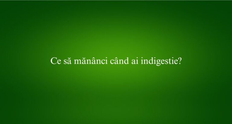 Ce să mănânci când ai indigestie? ️ Explicativ