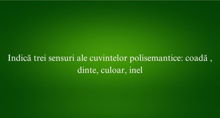 Indică trei sensuri ale cuvintelor polisemantice: coadă , dinte, culoar ...
